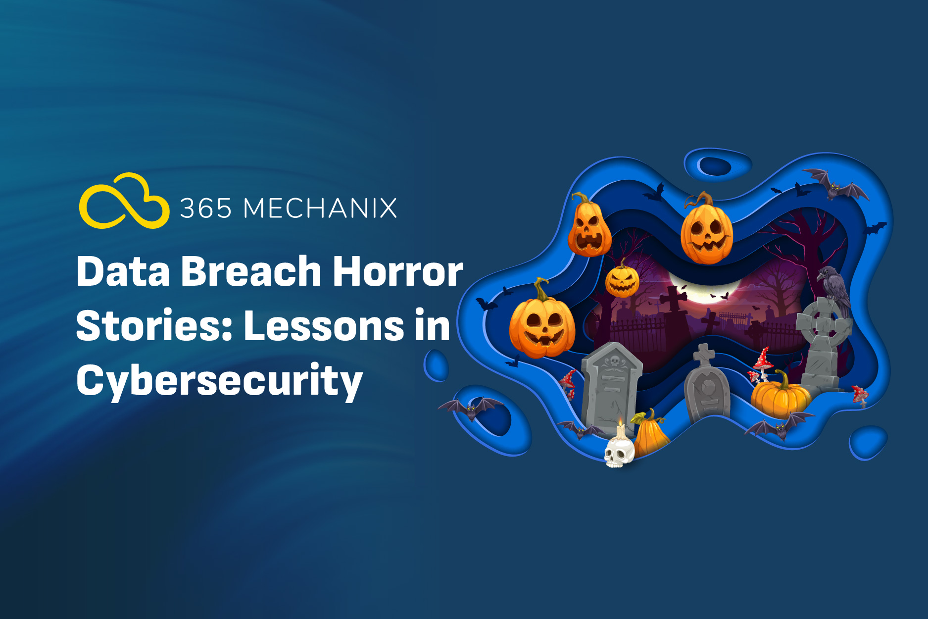 Data Breach Horror Stories: Lessons in Cybersecurity - 365mechanix