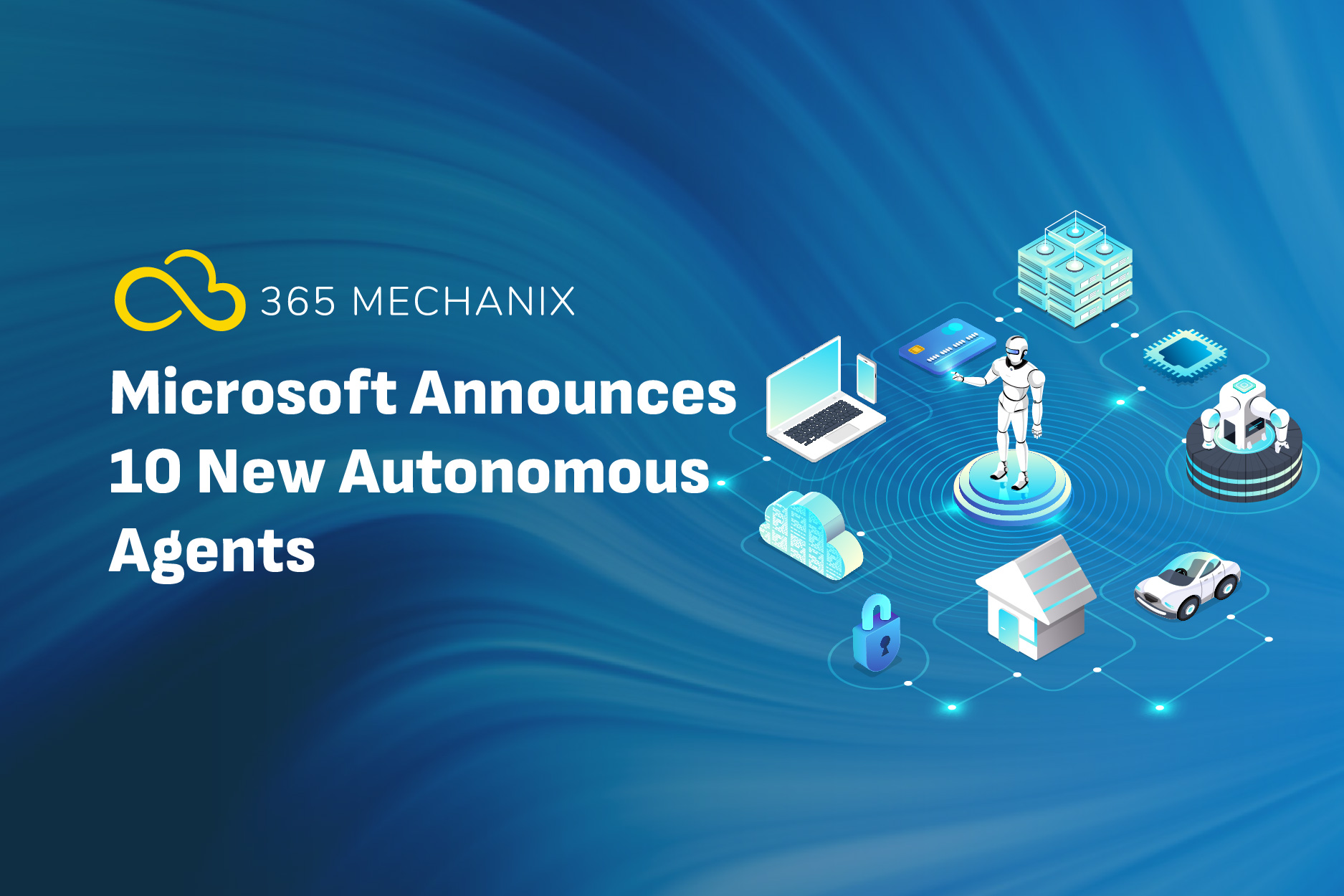 Microsoft Announces 10 New Autonomous Agents - 365mechanix